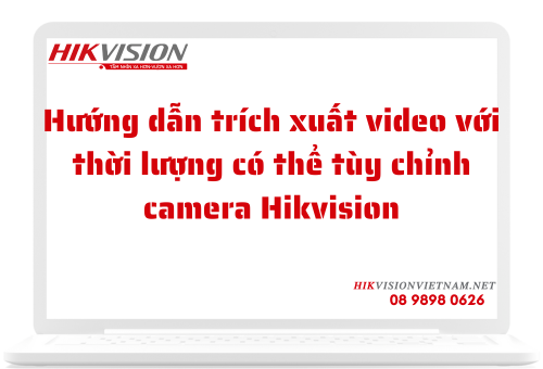 Hướng dẫn trích xuất video với thời lượng có thể tùy chỉnh camera Hikvision